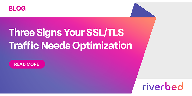 Three Signs Your SSL/TLS Traffic Needs Optimization | Riverbed