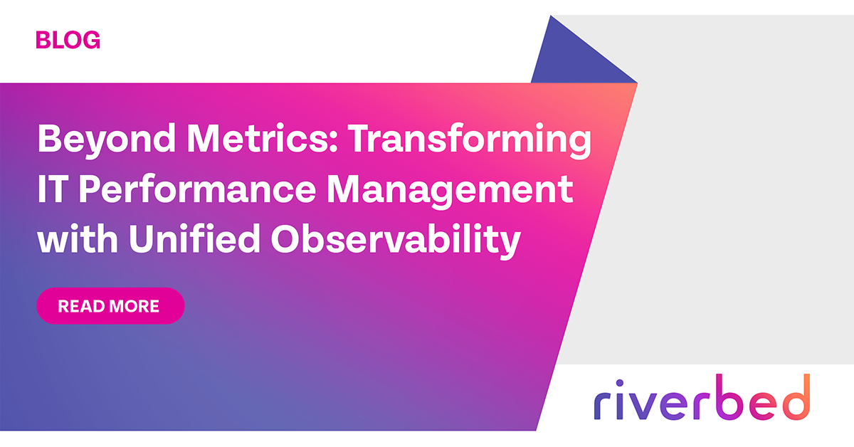 Beyond Metrics: Transforming IT Performance Management with Unified Observability | Riverbed